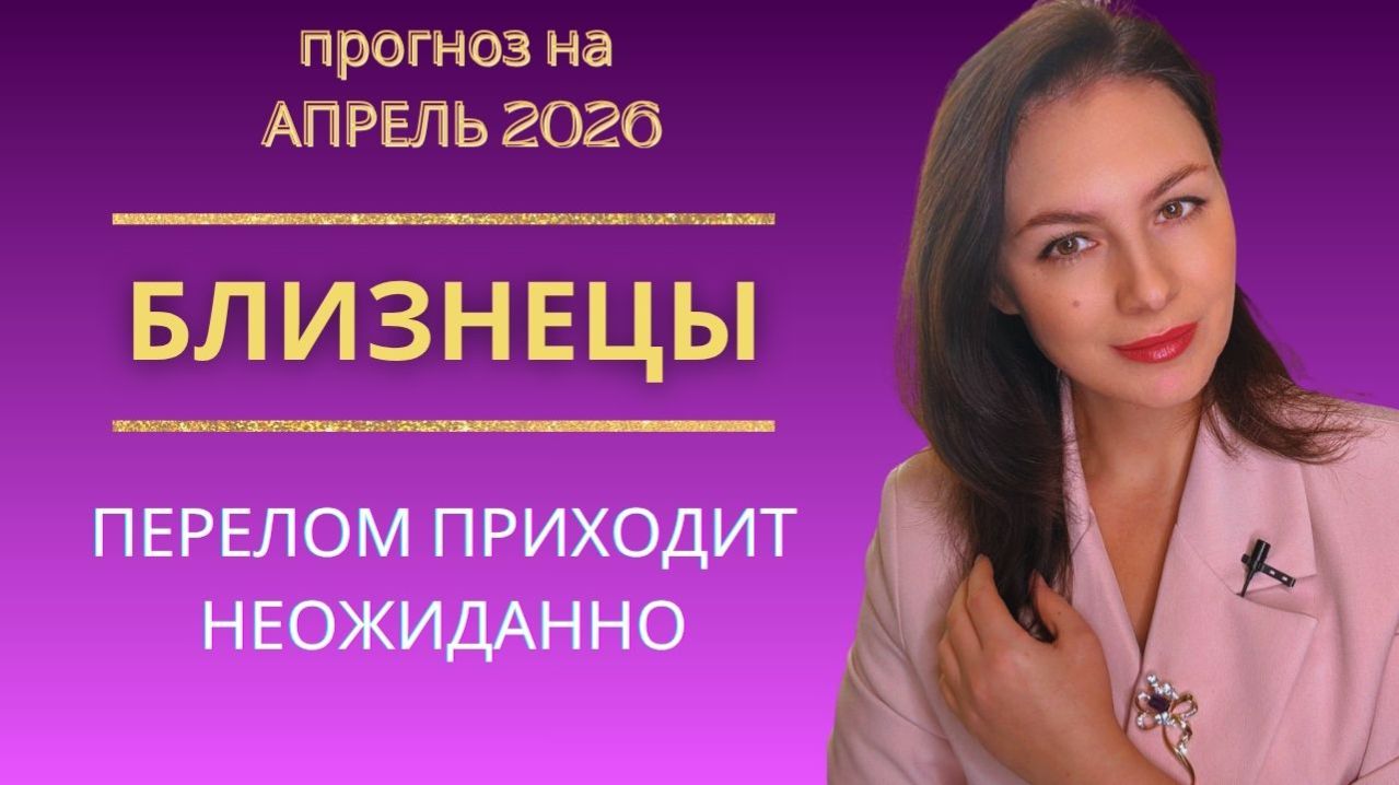 БЛИЗНЕЦЫ, СНАЧАЛА ШТОРМ — ПОТОМ ПРОРЫВ: ВАШ АПРЕЛЬСКИЙ ПЕРЕЛОМ. ПРОГНОЗ НА АПРЕЛЬ 2026