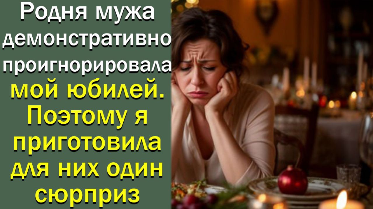 Родня мужа демонстративно проигнорировала мой юбилей. Я приготовила для них один сюрприз