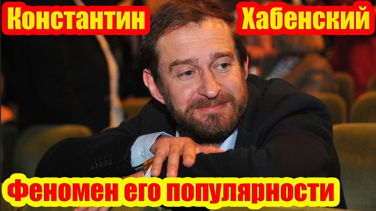 Константин Хабенский: Что делает его таким популярным? Почему он завоевал любовь всей страны?