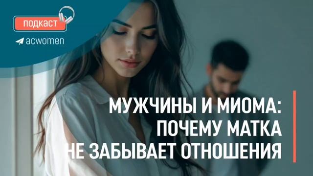 🎧Подкаст «Мужчины и миома: почему матка не забывает отношения»