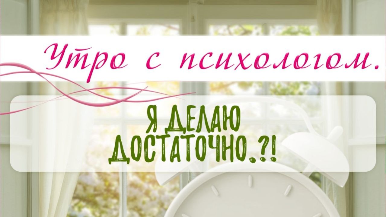 Я делаю достаточно.?! - Вера Жучкова - Утро с Психологом
