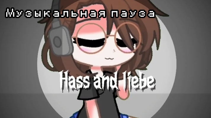 МУЗЫКАЛЬНАЯ ПАУЗА: HASS AND LIEBE |By: 10GACHA_NEIL10|