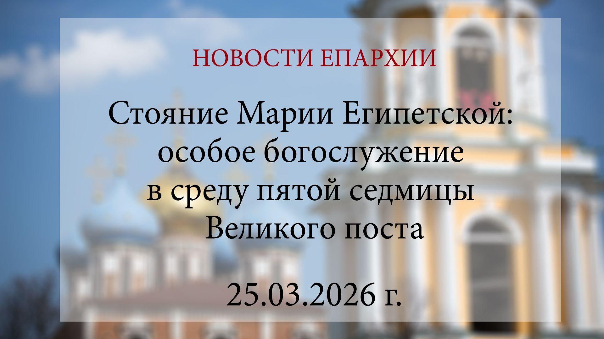 Стояние Марии Египетской: особое богослужение в среду пятой седмицы Великого поста (25.03.2026 г.)