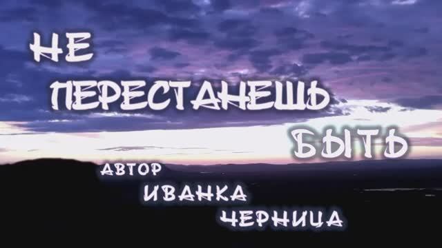 НЕ ПЕРЕСТАНЕШЬ БЫТЬ   Иванка Черница