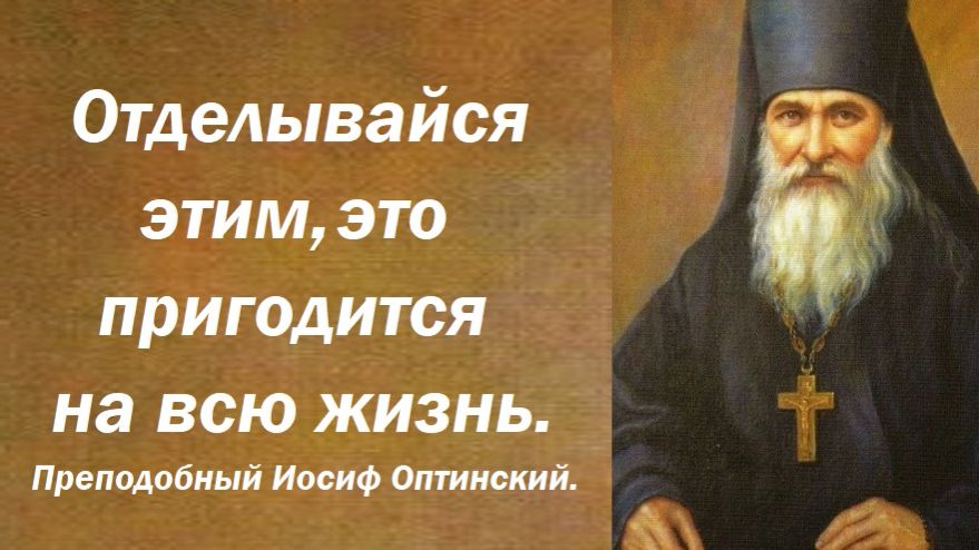 Отделывайся этим, это пригодится на всю жизнь. Преподобный Иосиф Оптинский.