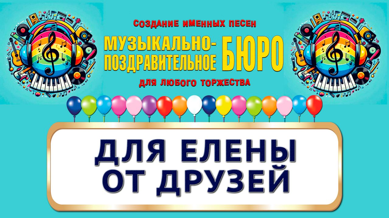 Елена, с Днём рождения! Для Елены от друзей - МУЗЫКАЛЬНО-ПОЗДРАВИТЕЛЬНОЕ БЮРО