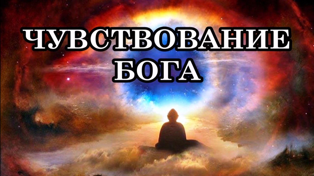 ЧУВСТВОВАНИЕ БОГА. Каждый должен сам Его почувствовать у себя внутри