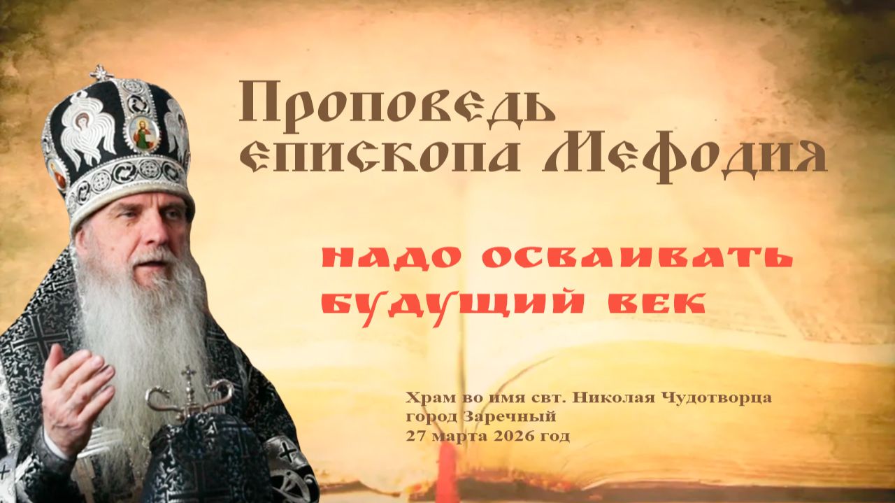 Надо осваивать будущий век | Проповедь епископа Мефодия