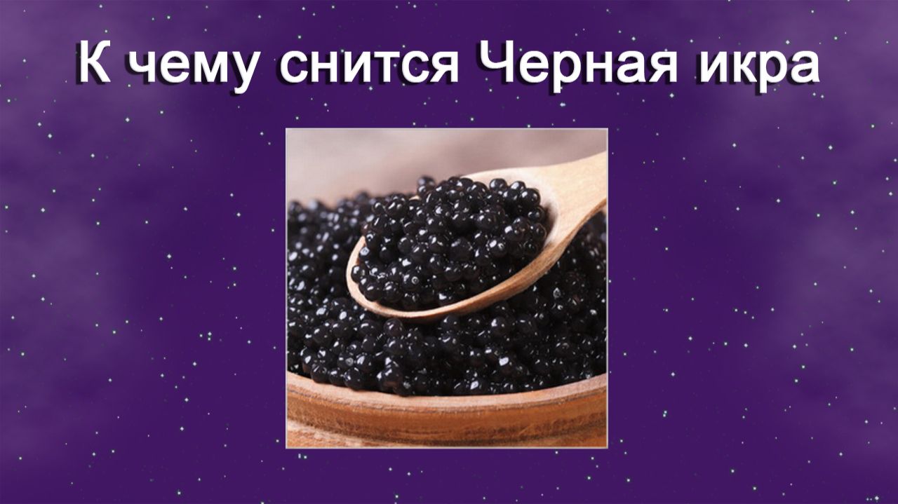 К чему снится Чёрная икра - толкование сна