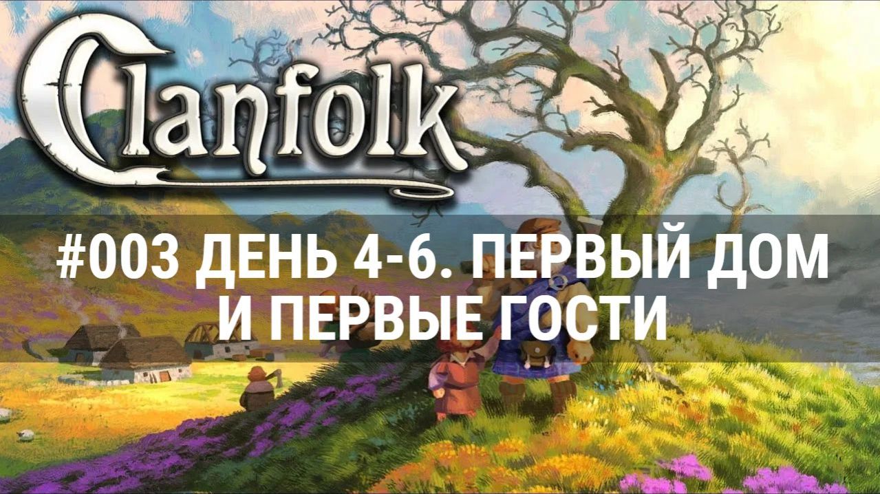 #003 CLANFOLK ДЕНЬ 4-6 ПЕРВЫЙ ДОМ И ГОСТИ ПРОХОЖДЕНИЕ