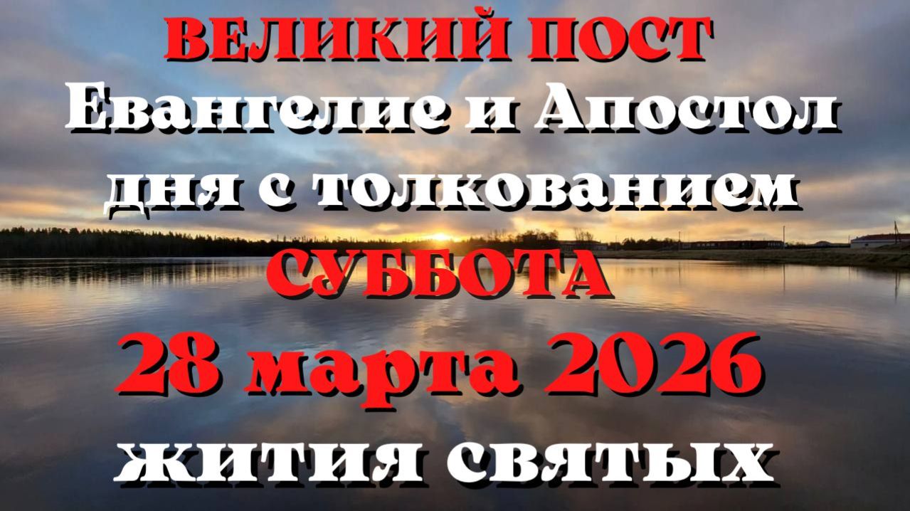 Евангелие дня 28 МАРТА 2026 с толкованием.  Апостол дня.  Жития Святых.