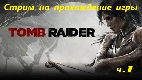 Стрим на прохождение игры Tomb Raider (2013) ч.1