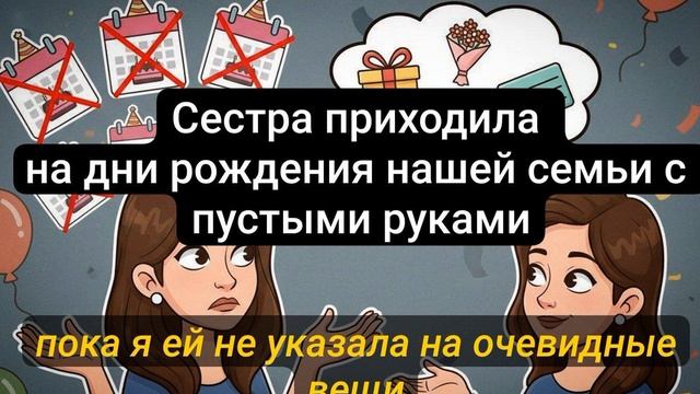 Истории из жизни \ Сестра приходила на дни рождения нашей семьи с пустыми руками....