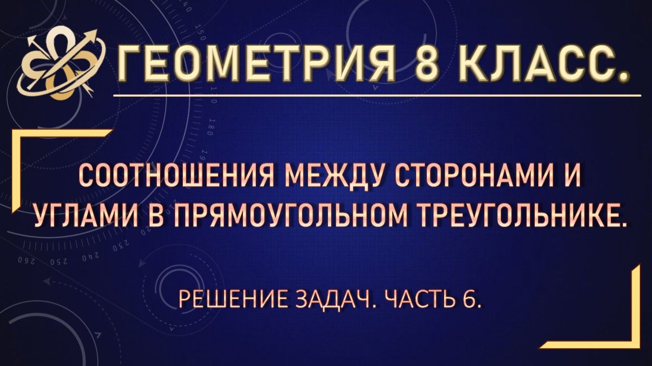 Геометрия 8. Соотношение между сторонами и углами в прямоугольном треугольнике. Задачи. Часть 6.