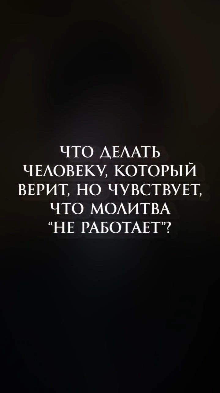 Что делать человеку, который верит, но чувствует, что молитва "не работает"?