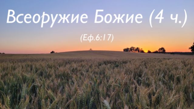 "Всеоружие Божие" (Еф.6:17) 4 ч.