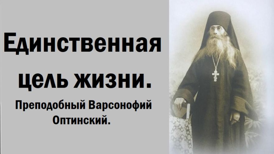 Единственная цель жизни. Преподобный Варсонофий Оптинский.