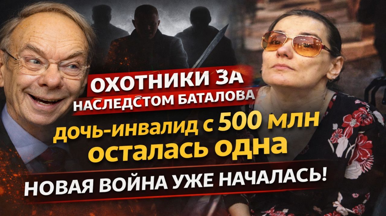 ОХОТНИКИ ЗА НАСЛЕДСТВОМ БАТАЛОВА: дочь-инвалид с 500 млн осталась одна — новая война уже началась!