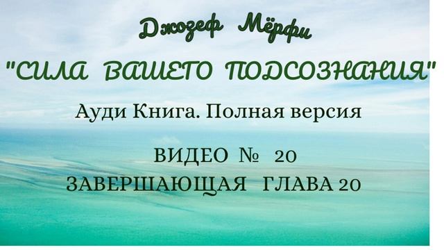 Видео № 20. Видеокнига "Сила вашего подсознания" доктора Джозефа Мёрфи. Глава 20 (завершающая)