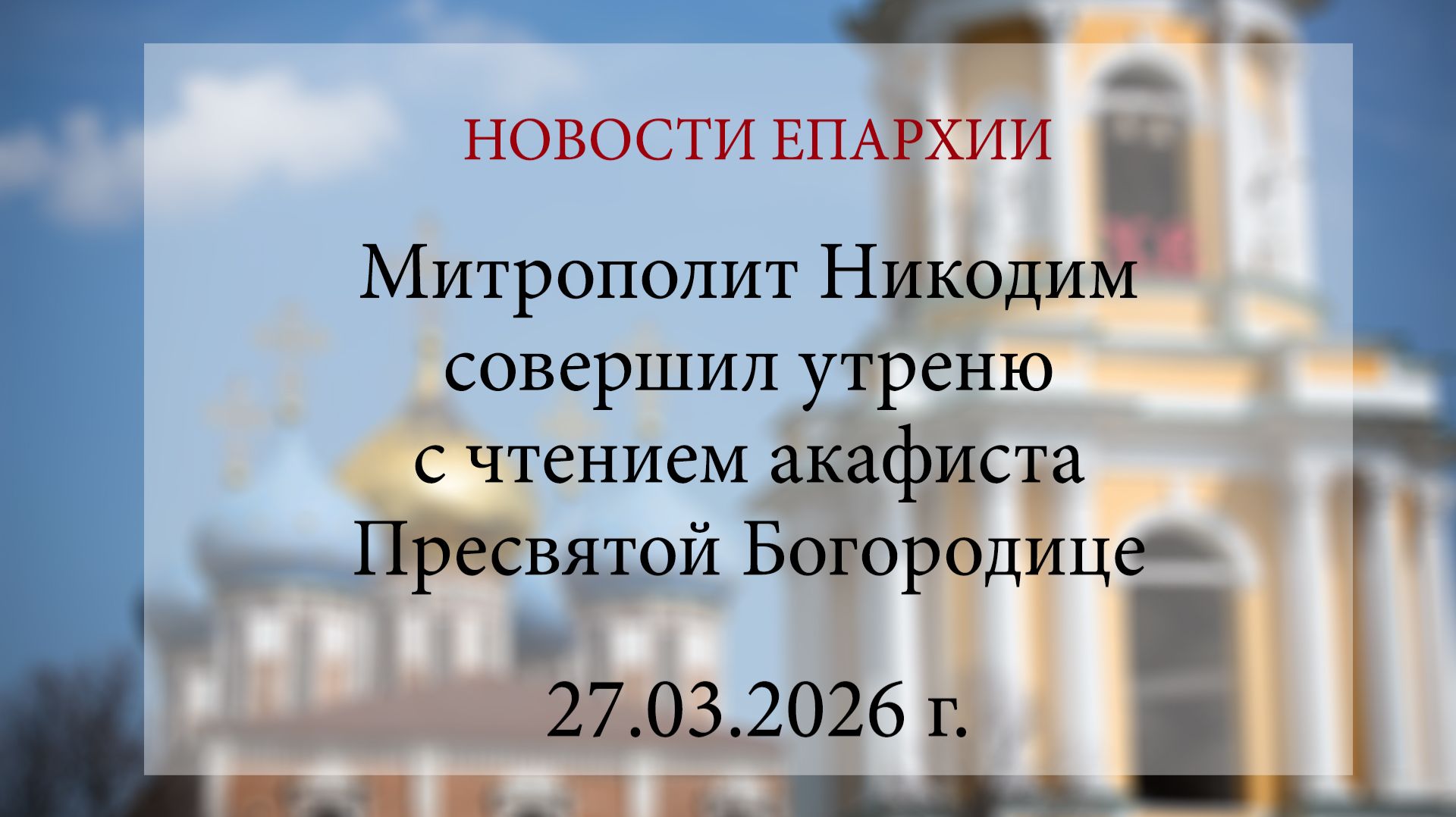 Митрополит Никодим совершил утреню с чтением акафиста Пресвятой Богородице (27.03.2026 г.)