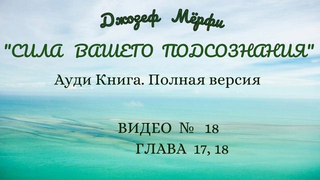 Видео № 18. Видеокнига "Сила вашего подсознания" доктора Джозефа Мёрфи. Главы 17, 18
