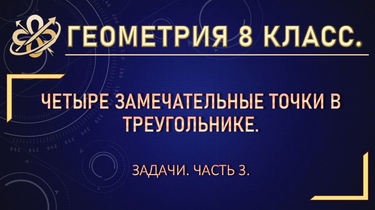 Геометрия 8. Четыре замечательные точки в треугольнике. Задачи. Часть 3.