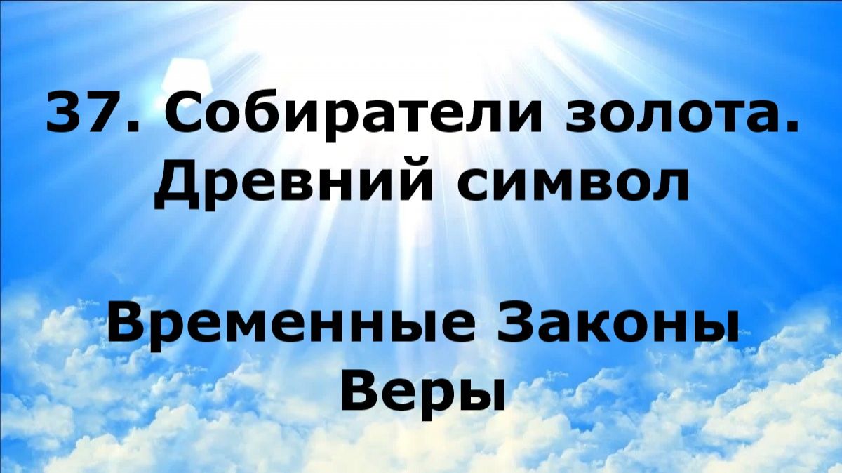 37. СОБИРАТЕЛИ ЗОЛОТА. ДРЕВНИЙ СИМВОЛ. Временные Законы Веры #наянабелосвет
