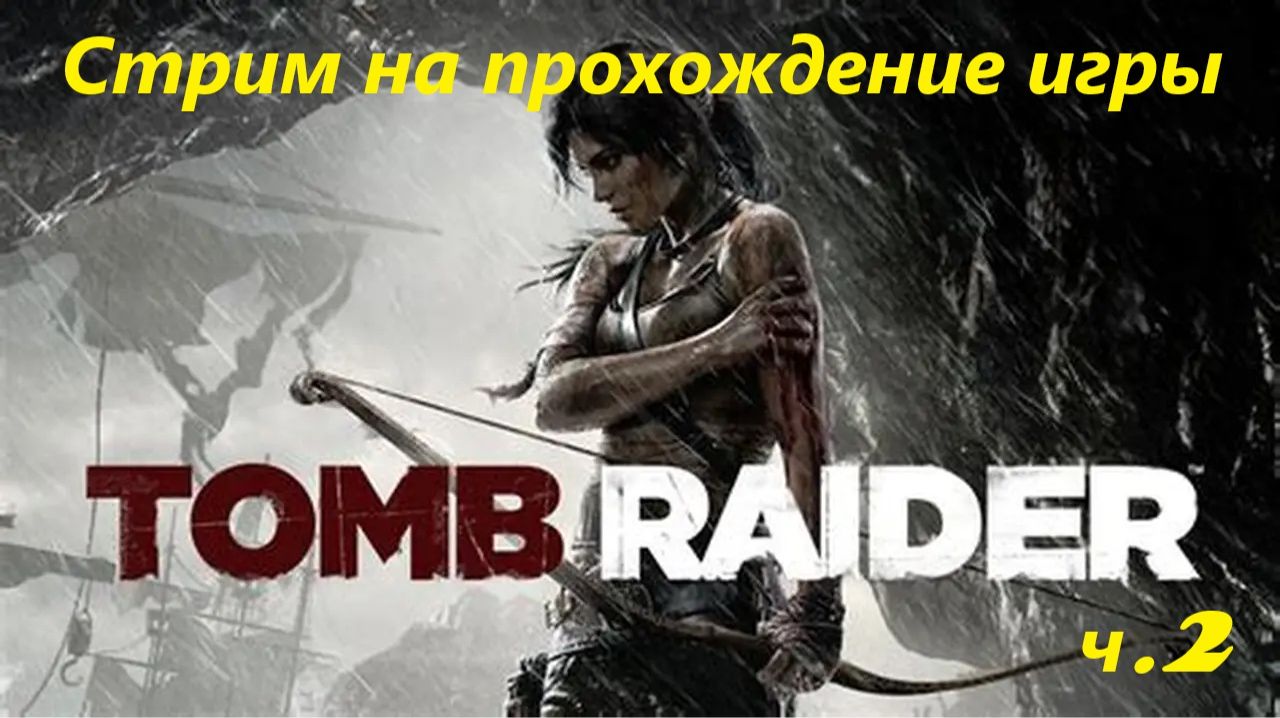 Стрим на прохождение игры Tomb Raider (2013) ч.2