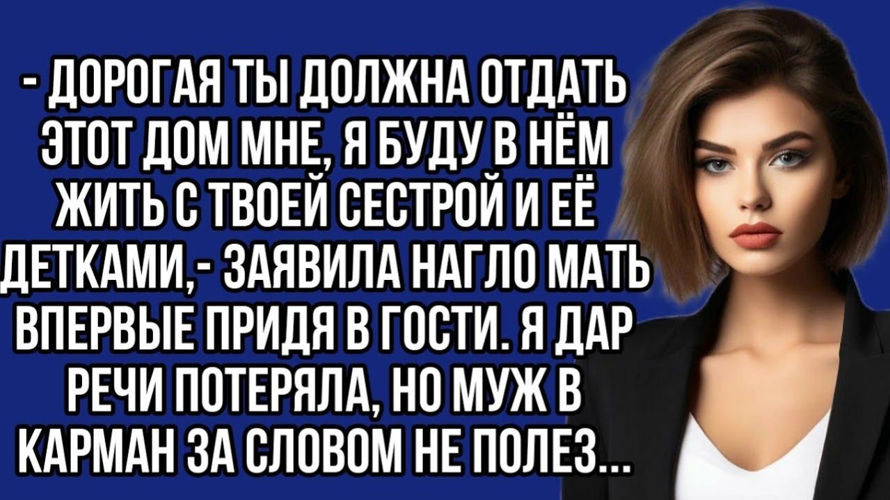 Дорогая ты должна отдать этот дом мне, я буду в нём жить с твоей сестрой и её детками