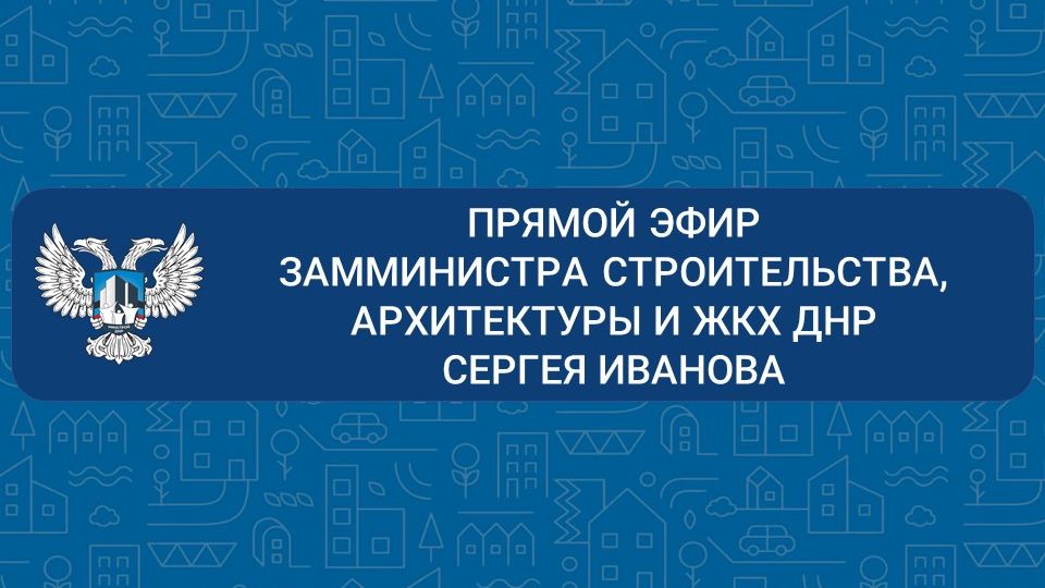 Прямой эфир заместителя руководителя Минстроя ДНР Сергея Иванова