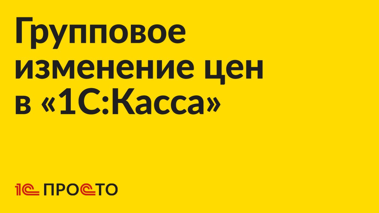 Инструкция по групповому изменению цен в «1С:Касса» на платформе 8.5