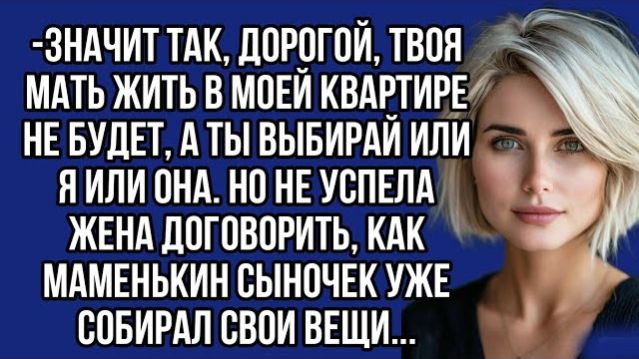 Значит так, дорогой, твоя мать жить в моей квартире не будет, а ты выбирай или я или она