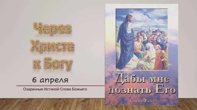 Дабы мне познать Его. Е Уайт 6 апреля  Через Христа к Богу.
