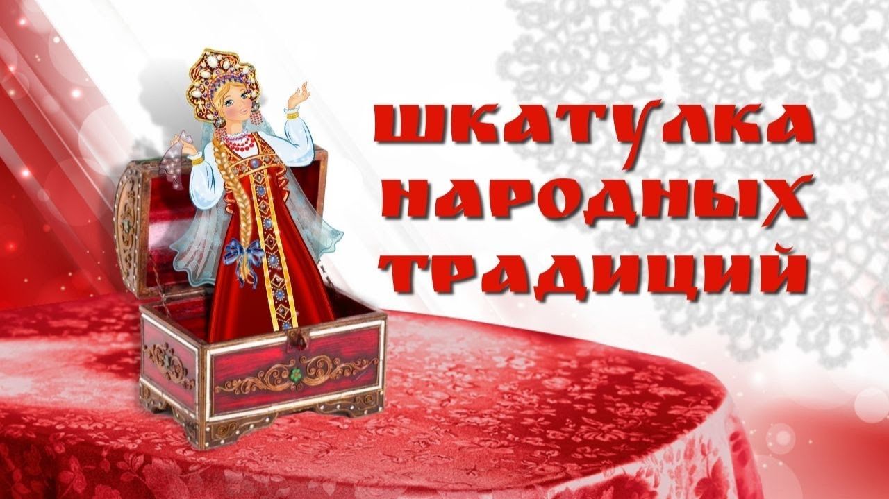 ШКАТУЛКА НАРОДНЫХ ТРАДИЦИЙ  / 2022