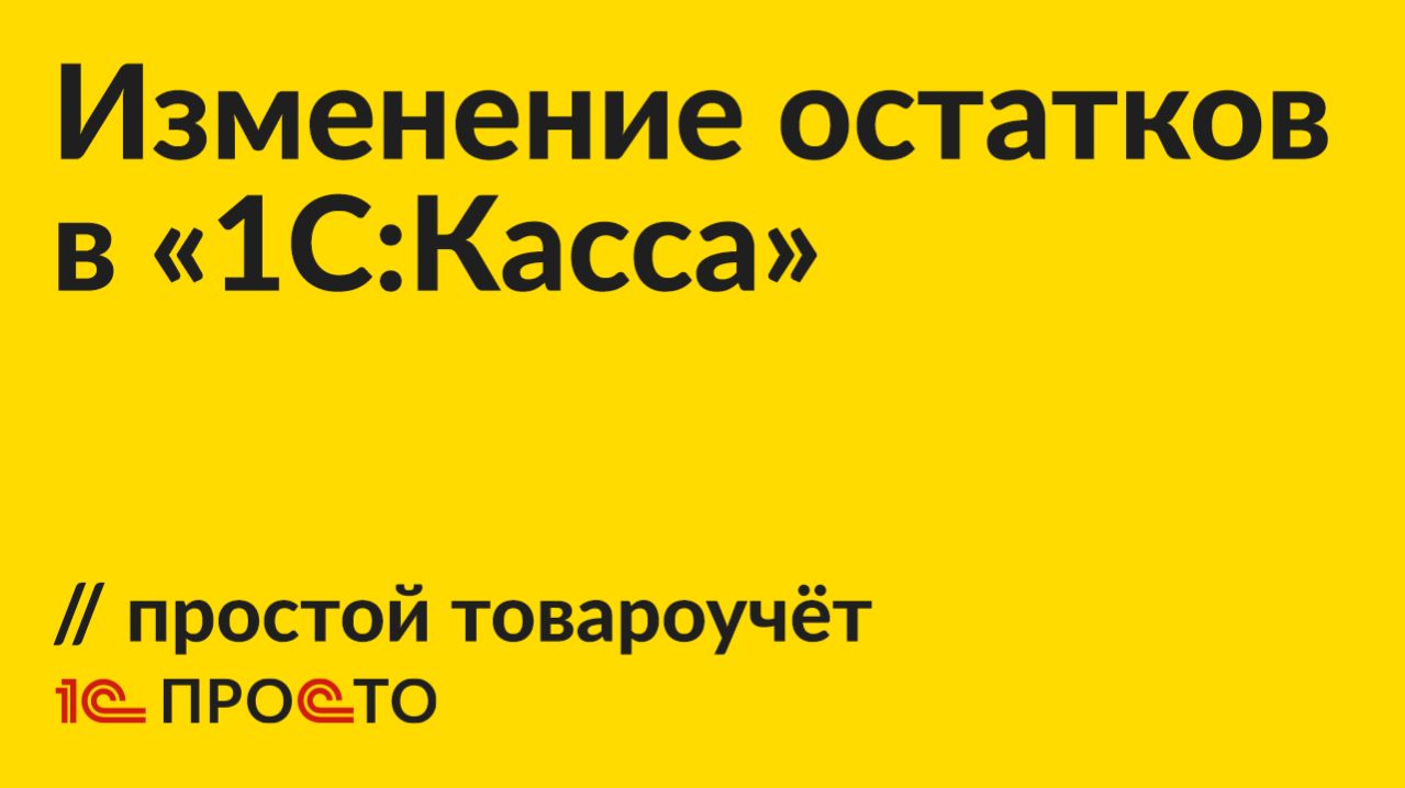 Инструкция по изменению остатков в простом варианте товароучёта в "1С:Касса" на платформе 8.5