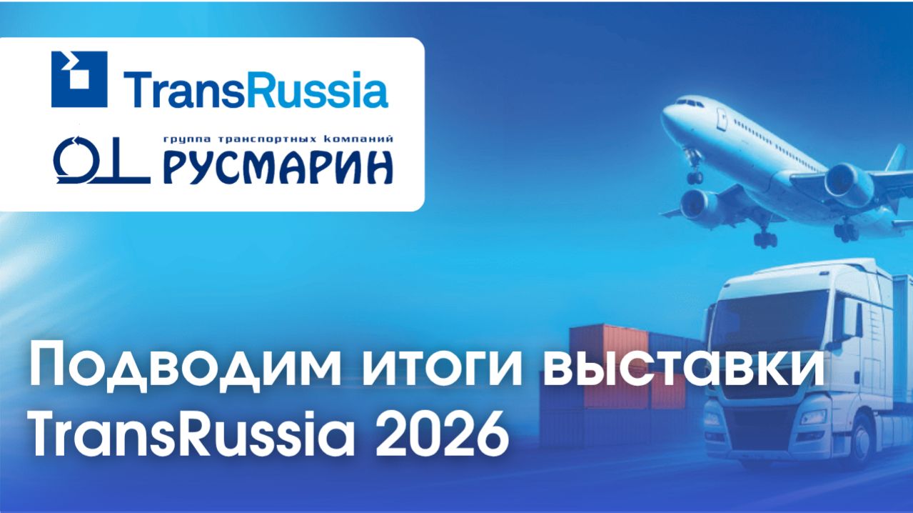 Подводим итоги выставки TransRussia 2026 – мнение сотрудников ГТК "Русмарин"