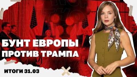 Бунт Европы против Трампа. Итоги 31.03