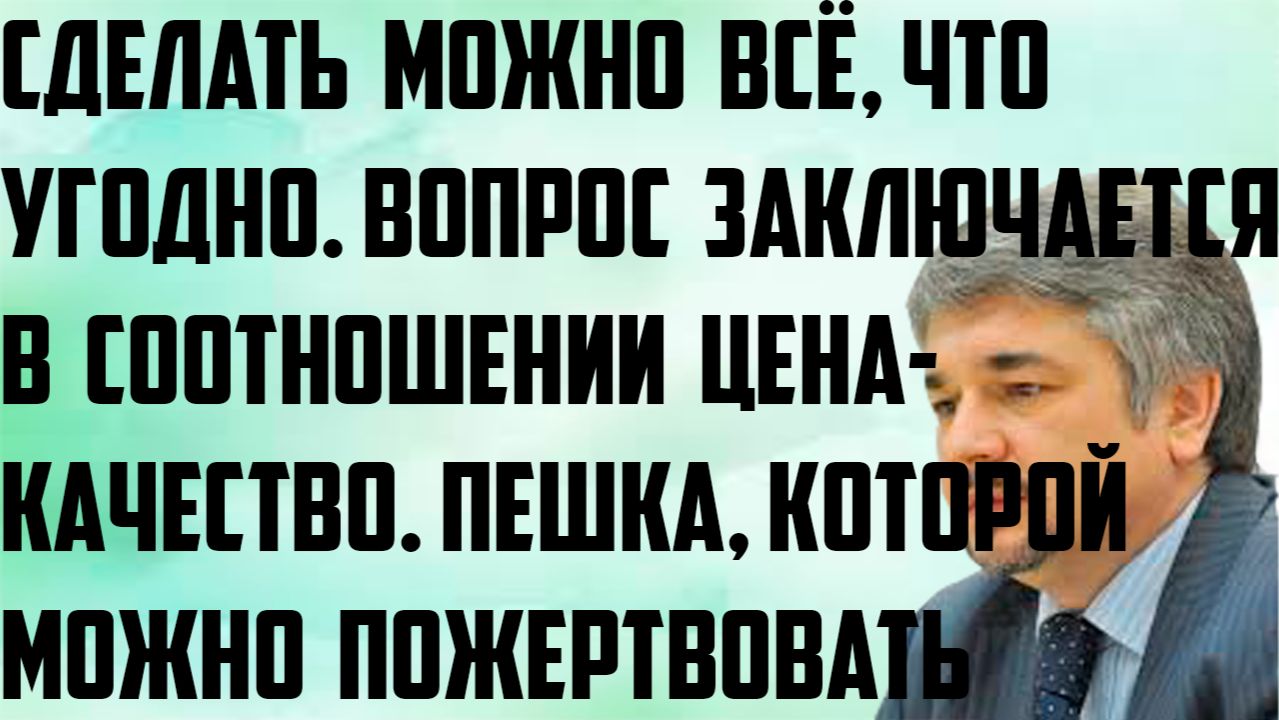 Ищенко: Сделать можно всё,что угодно.Вопрос заключается в соотношении цена-качество.Жертвенная пешка