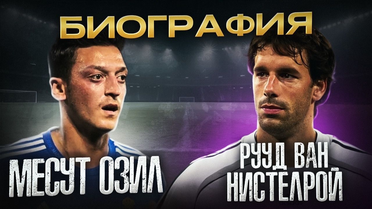 МЕСУТ ОЗИЛ и НИСТЕЛРОЙ  \ БИОГРАФИИ ФУТБОЛИСТОВ