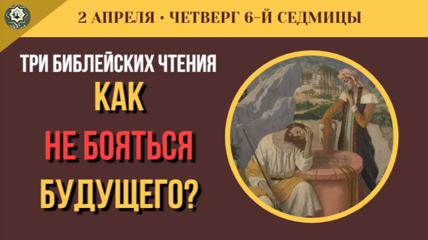 2 Апреля Как не бояться будущего и почему Бог отправляет нас в «Египет» (5 минут)