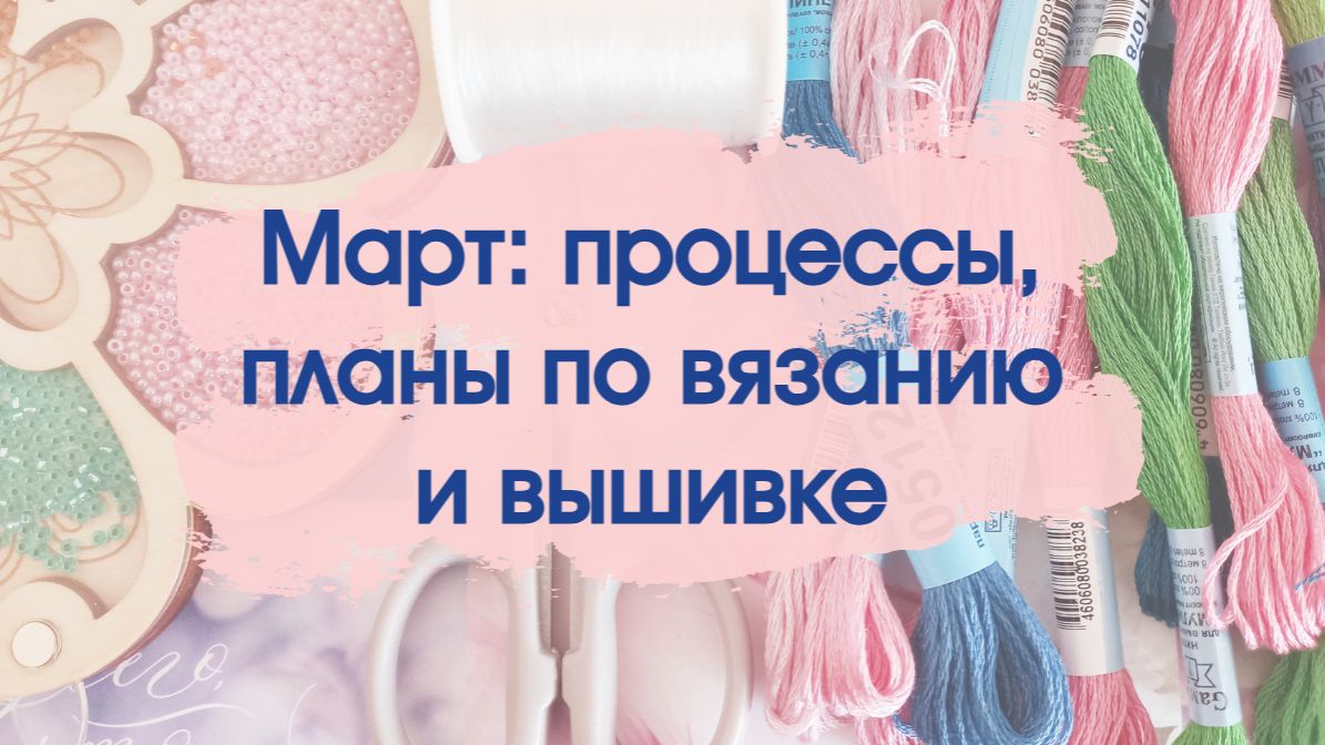 Март: процессы, планы по вязанию и вышивке