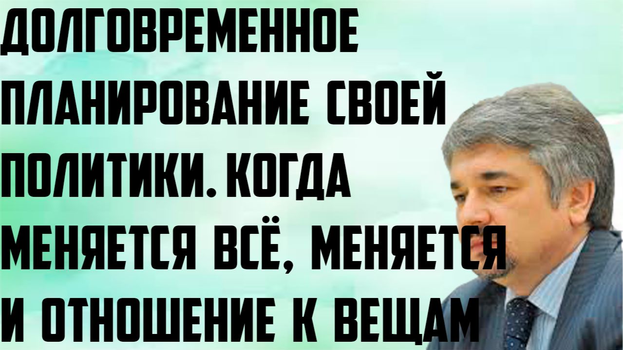Ищенко: Долговременное планирование своей политики. Когда меняется всё, меняется и отношение к вещам