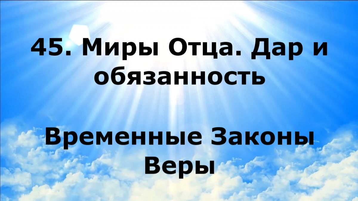 45. МИРЫ ОТЦА. ДАР И ОБЯЗАННОСТЬ. Временные Законы Веры #наянабелосвет
