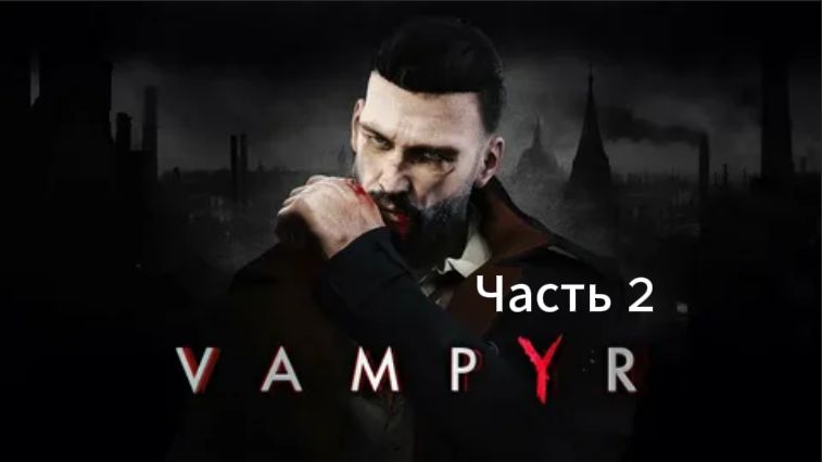 Прохождение Vampyr Часть 2 (PC) (Без комментариев)