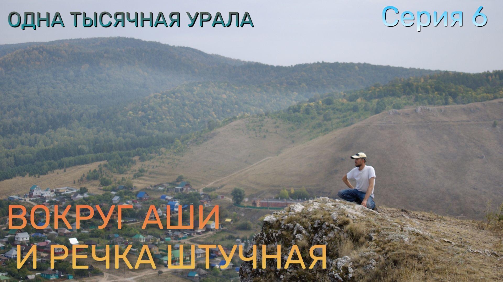 ВОКРУГ АШИ И РЕЧКА ШТУЧНАЯ (6 серия) "ОДНА ТЫСЯЧНАЯ УРАЛА"