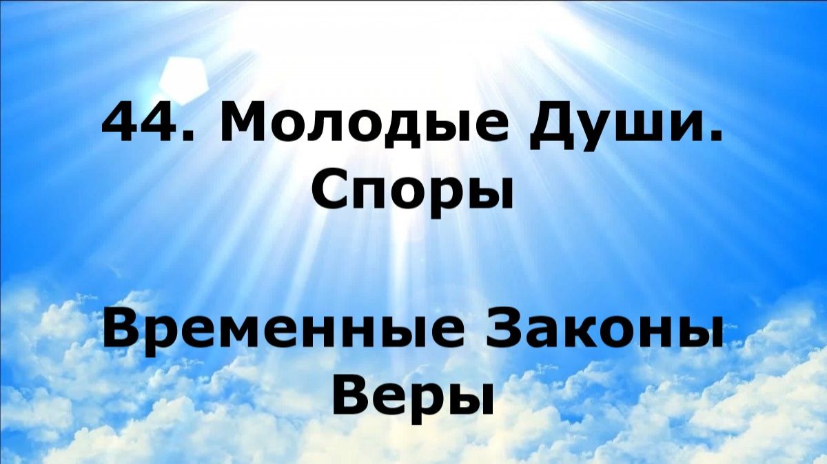 44. МОЛОДЫЕ ДУШИ. СПОРЫ. Временные Законы Веры #наянабелосвет