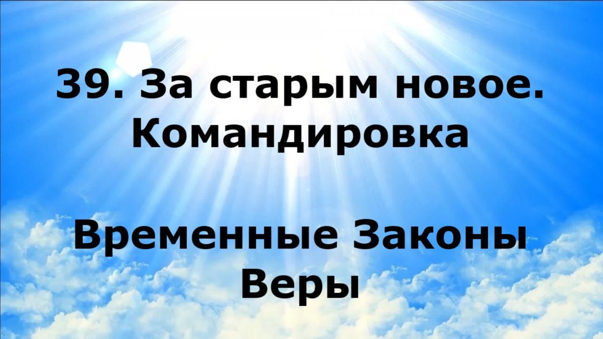 39. ЗА СТАРЫМ НОВОЕ. КОМАНДИРОВКА. Временные Законы Веры #наянабелосвет