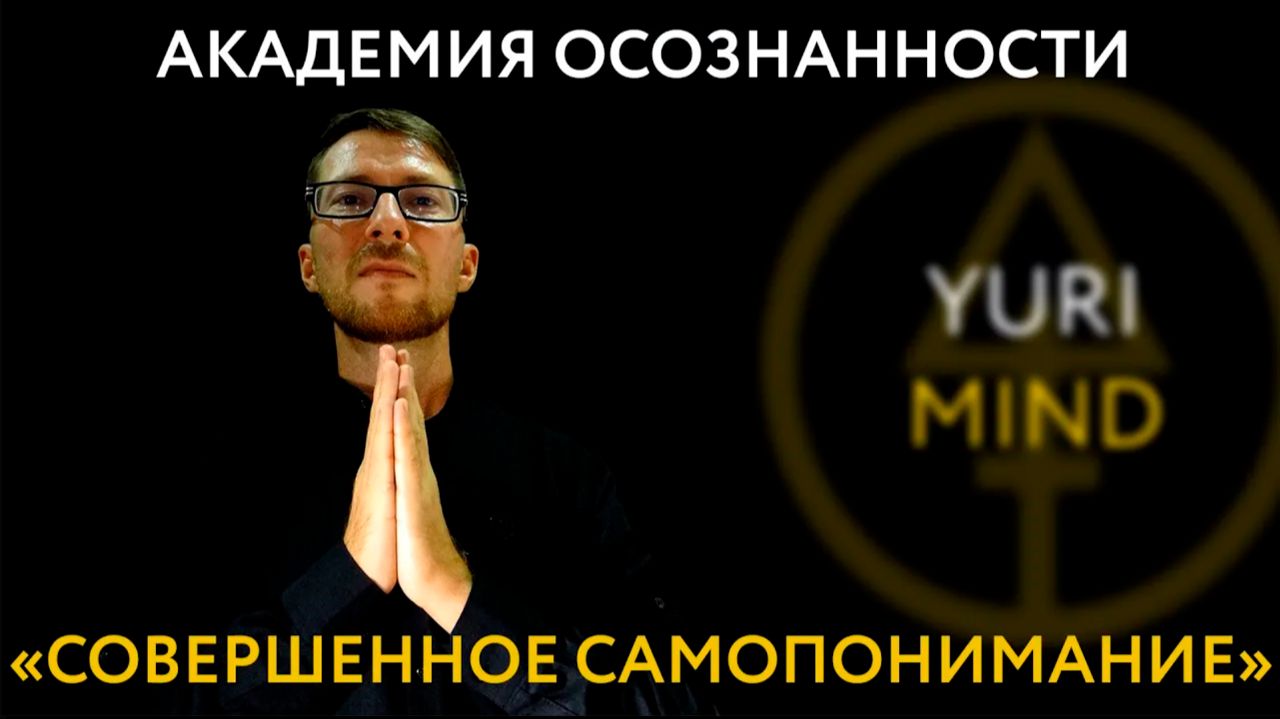 СОВЕРШЕННОЕ САМОПОНИМАНИЕ. ЮРИЙ МАЙНД. АКАДЕМИЯ ОСОЗНАННОСТИ