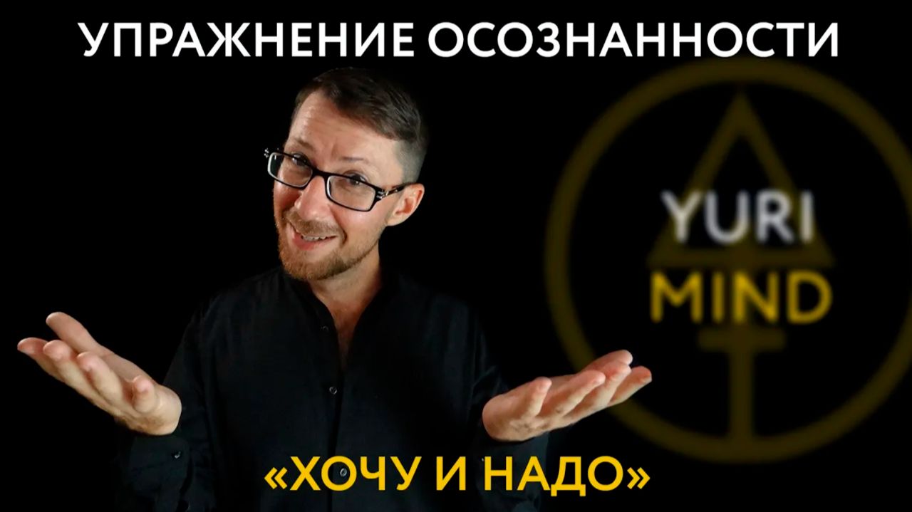 УПРАЖНЕНИЕ ОСОЗНАННОСТИ "ХОЧУ И НАДО". ЮРИЙ МАЙНД