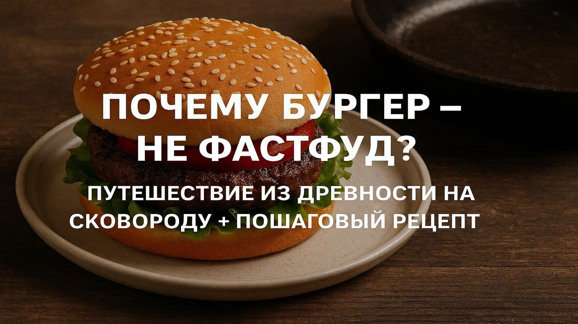 Почему бургер — это не фастфуд? Путешествие во времени из древности + пошаговый рецепт хита